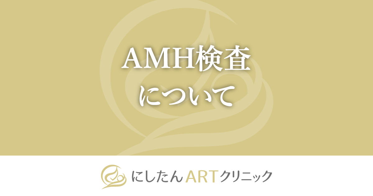 AMH(抗ミュラー管ホルモン)検査について | にしたんARTクリニック